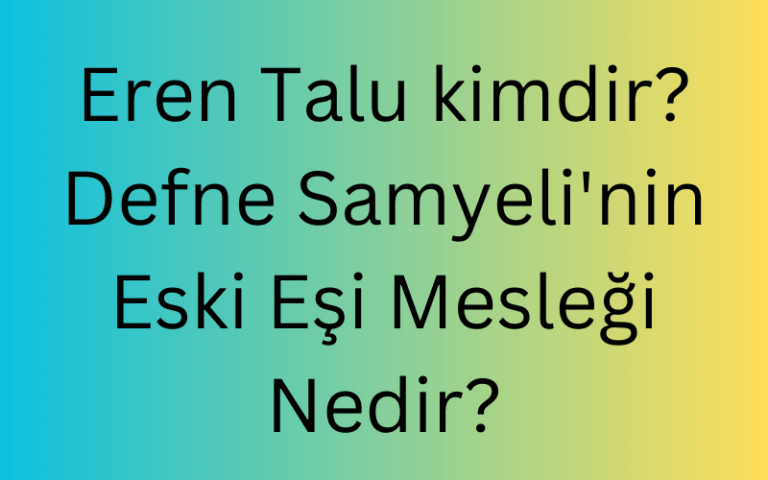Eren Talu Kimdir? Defne Samyeli'nin Eski Eşi Mesleği Nedir? - Turkiye Guclu