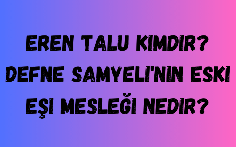 Eren Talu Kimdir? Defne Samyeli'nin Eski Eşi Mesleği Nedir? - Turkiye Guclu